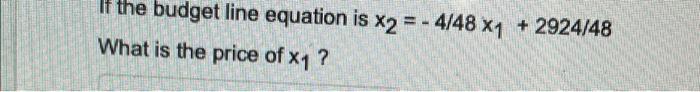 Solved If the budget line equation is x2 = -4/48 x₁ +2924/48 | Chegg.com