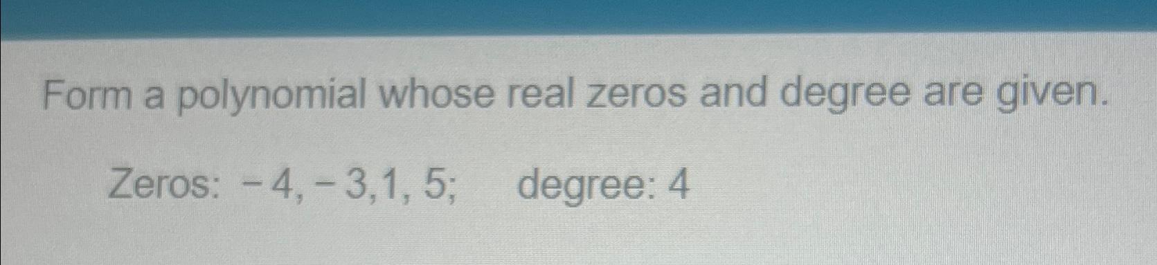 Solved Form a polynomial whose real zeros and degree are | Chegg.com