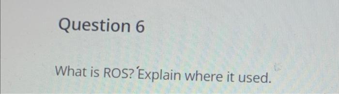 Solved Question 6 What is ROS?'Explain where it used. | Chegg.com