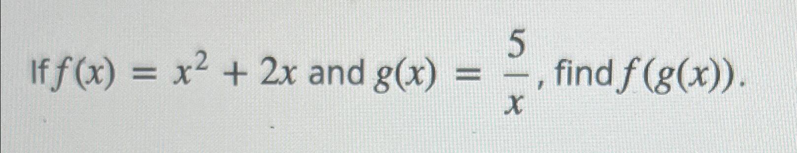Solved If f(x)=x2+2x ﻿and g(x)=5x, ﻿find f(g(x)) | Chegg.com