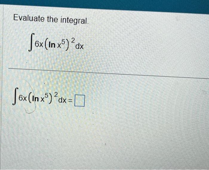 Solved Evaluate the integral. ∫6x(lnx5)2dx ∫6x(lnx5)2dx= | Chegg.com