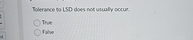 Solved Tolerance to LSD does not usually occur. ﻿TrueFalse | Chegg.com