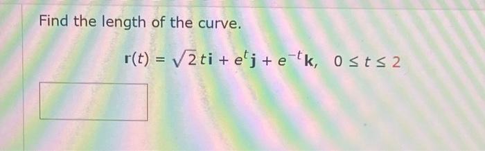 Solved Find the length of the curve. r(t)=2ti+etj+e−tk,0≤t≤2 | Chegg.com