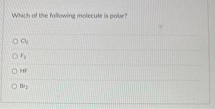 Solved Which of the following molecule is polar? Cl2 F2 HF | Chegg.com