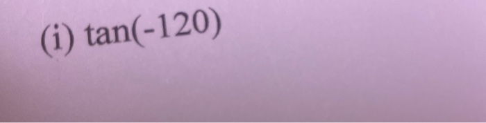 Solved (i) tan(-120) | Chegg.com