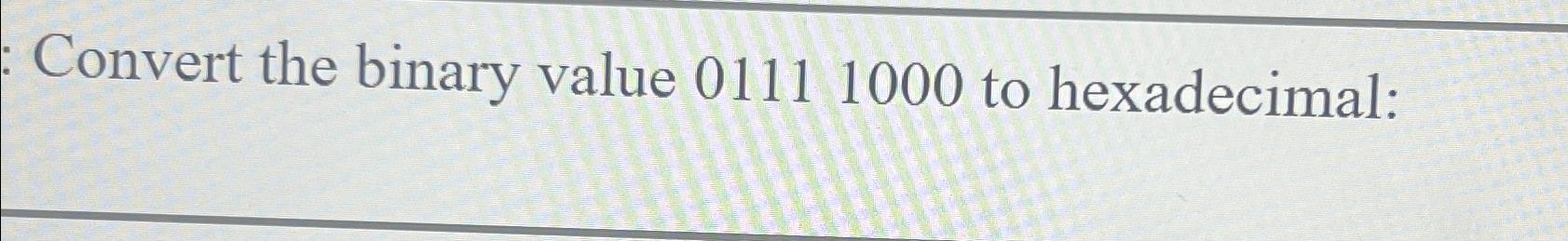 Solved Convert the binary value 01111000 ﻿to hexadecimal: | Chegg.com