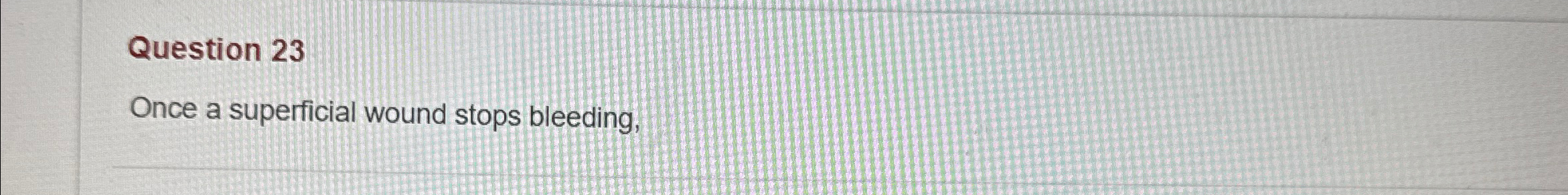 Solved Question 23Once a superficial wound stops bleeding, | Chegg.com