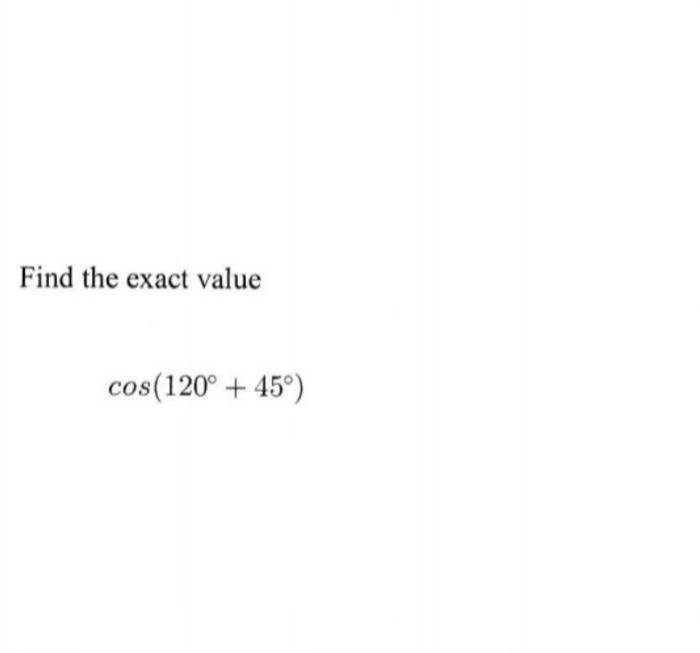 Solved Find the exact value cos(120∘+45∘) | Chegg.com