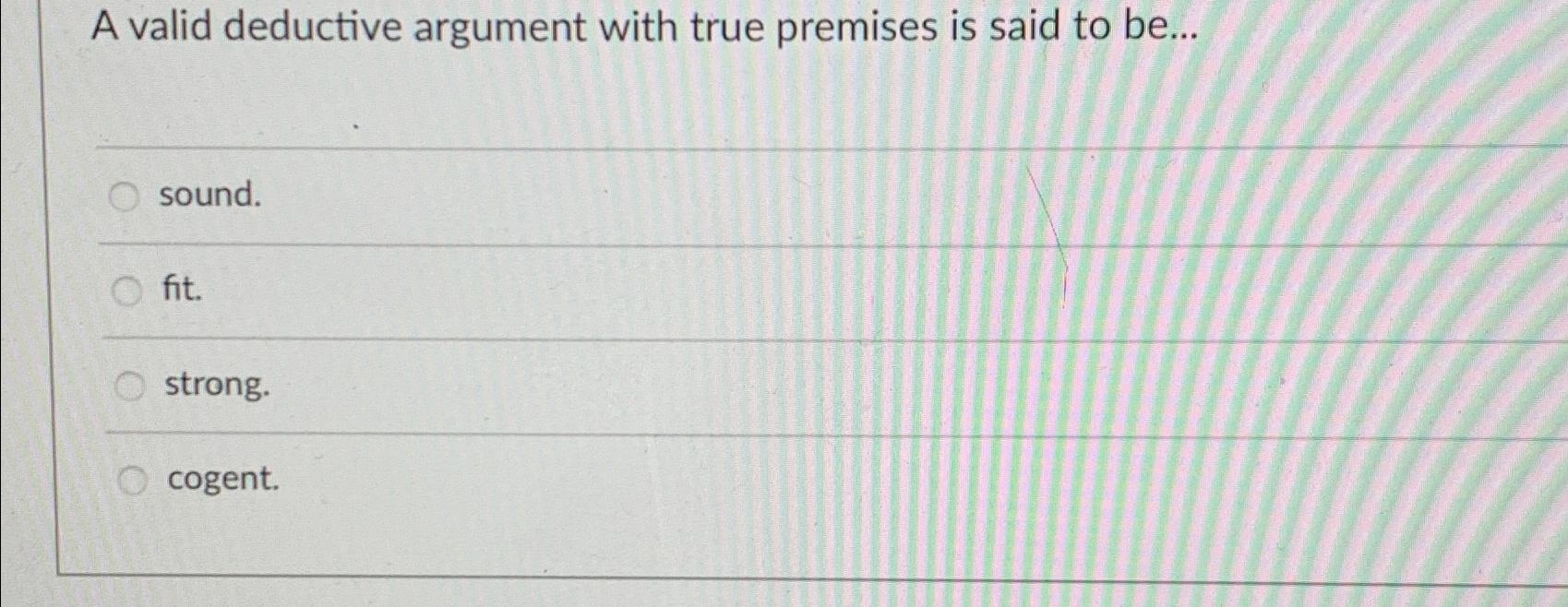Solved A valid deductive argument with true premises is said | Chegg.com