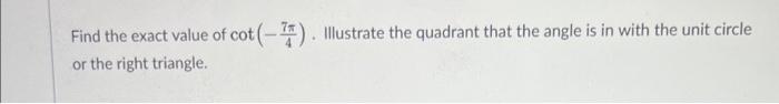 Solved Find the exact value of cot(−47π). Illustrate the | Chegg.com