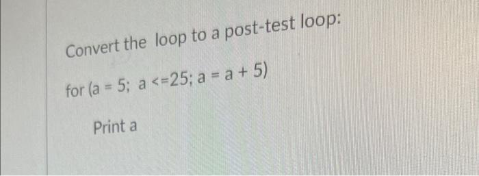 Solved Convert the loop to a post-test loop: for (a = 5; a | Chegg.com