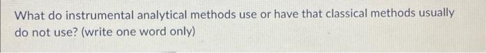 Solved What do instrumental analytical methods use or have | Chegg.com
