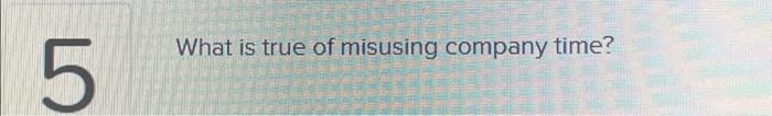 What is true of misusing company time? In the film, | Chegg.com