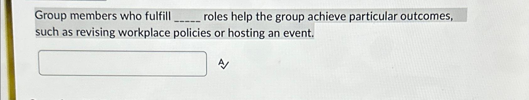 Solved Group members who fulfill roles help the group | Chegg.com