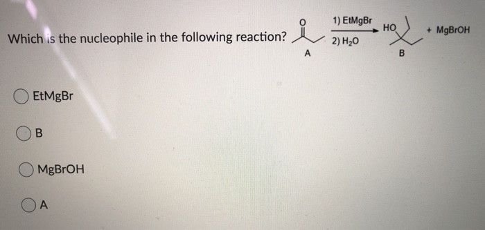 Solved 1) EtMgBr 2) H20 + MgBroH Which is the nucleophile in | Chegg.com