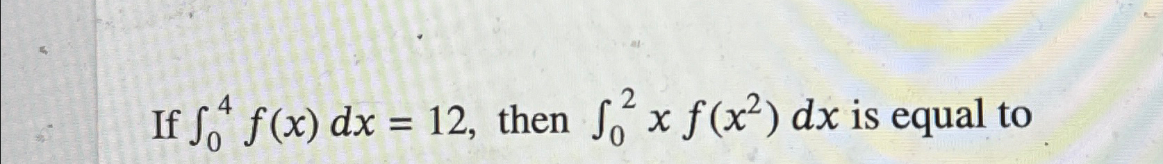 Solved If ∫04f(x)dx=12, ﻿then ∫02xf(x2)dx ﻿is equal to | Chegg.com
