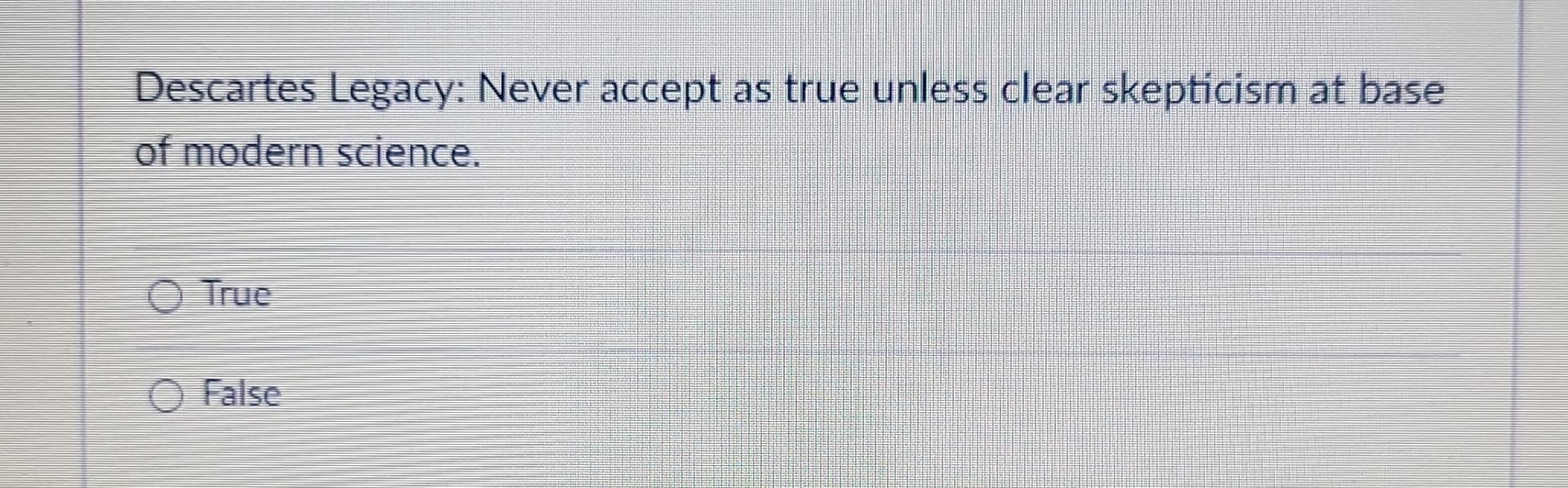 Solved Descartes Legacy: Never accept as true unless clear | Chegg.com