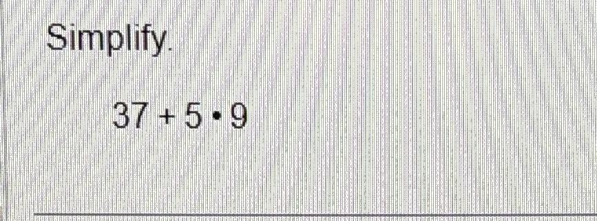 Solved Simplify.37+5*9 | Chegg.com