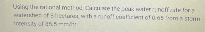 Solved Using the rational method, Calculate the peak water | Chegg.com