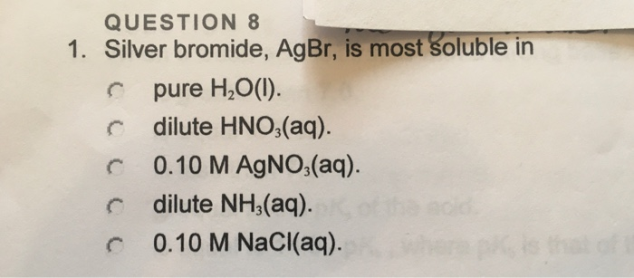 Solved QUESTION 8 1. Silver bromide, AgBr, is most Soluble | Chegg.com