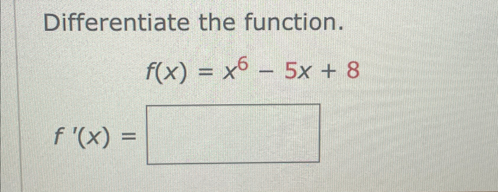 Solved Differentiate the function.f(x)=x6-5x+8f'(x)= | Chegg.com