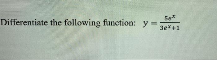 Solved 5ex Differentiate the following function: y = 3ex +1 | Chegg.com