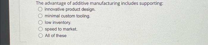 Solved The advantage of additive manufacturing includes | Chegg.com