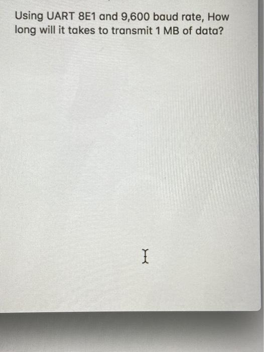 Solved Using UART 8E1 and 9,600 baud rate, How long will it | Chegg.com