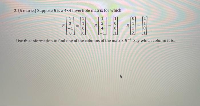 Solved 2. ( 5 marks) Suppose B is a 4×4 invertible matrix | Chegg.com