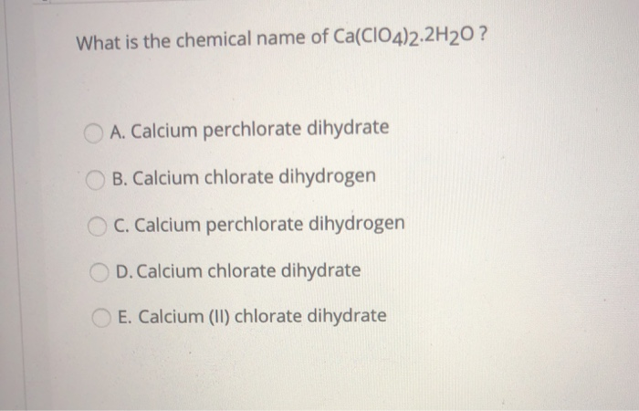 Solved What is the chemical name of Ca(ClO4)2.2H20 ? A. | Chegg.com