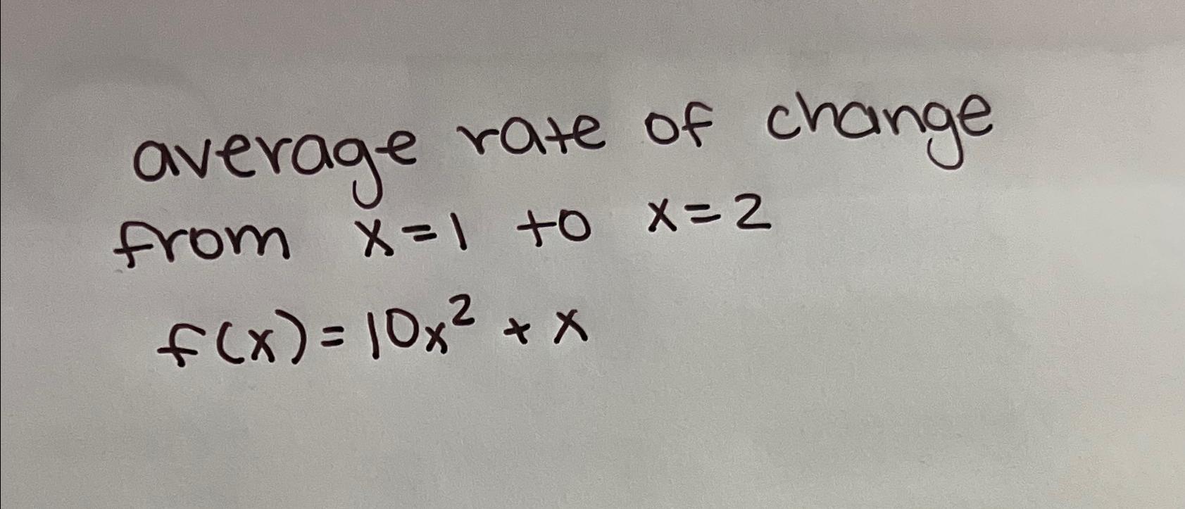 Solved average rate of change from x=1 ﻿to x=2f(x)=10x2+x | Chegg.com