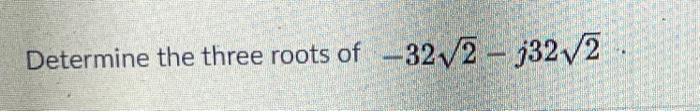 Solved Determine the three roots of -32,72 - j3272 | Chegg.com