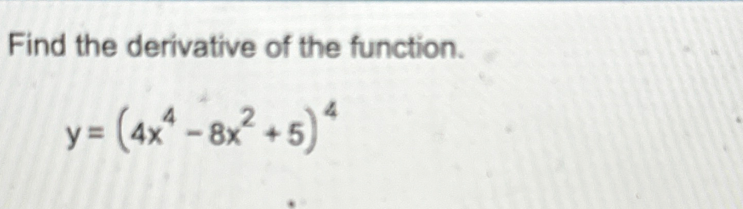 Solved Find the derivative of the function.y=(4x4-8x2+5)4 | Chegg.com