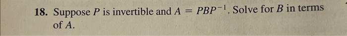 Solved 18. Suppose P is invertible and A=PBP−1. Solve for B | Chegg.com