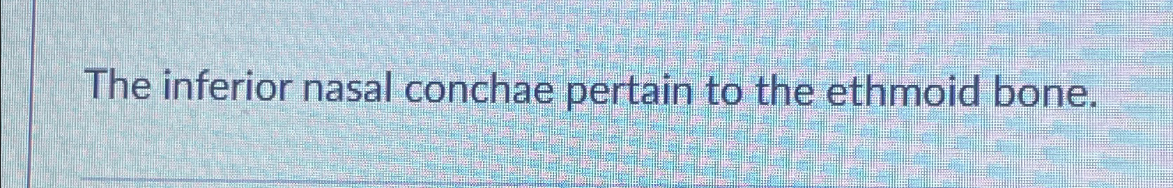 Solved The inferior nasal conchae pertain to the ethmoid | Chegg.com