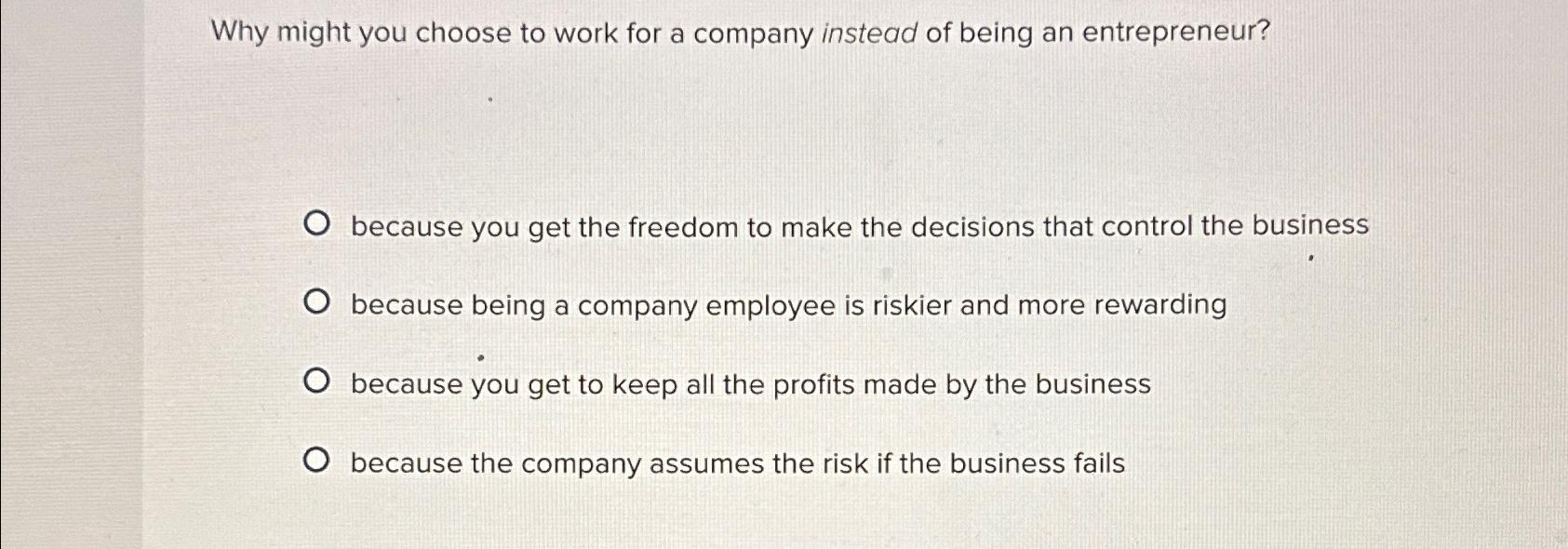 Solved Why might you choose to work for a company instead of | Chegg.com