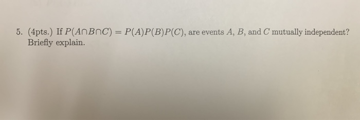 Solved 5. (4pts.) If P(AnBnC) = P(A)P(B)P(C), are events A, | Chegg.com