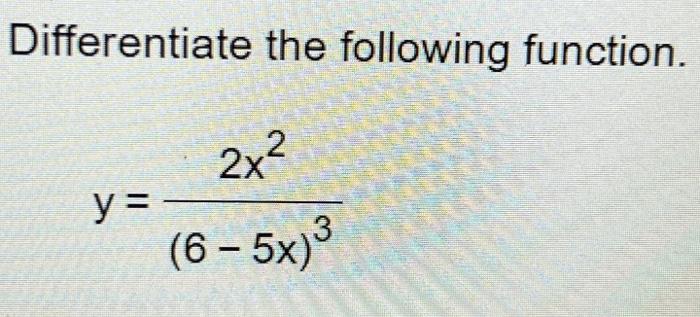 Solved Differentiate the following function. y=(6−5x)32x2 | Chegg.com
