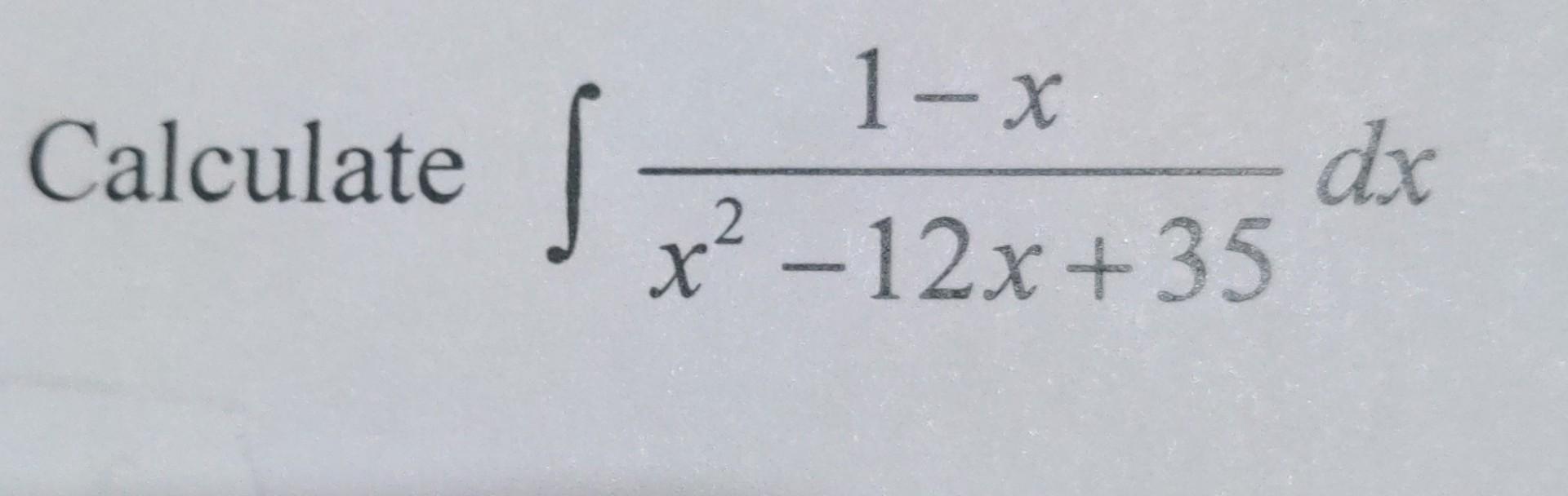 Solved Calculate 1-x 2 x² -12x+35 S dx | Chegg.com