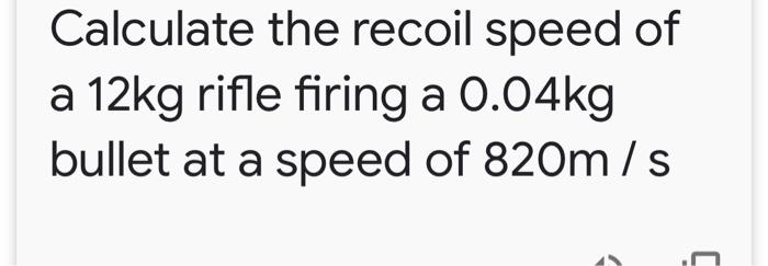 Solved Calculate the recoil speed of a 12kg rifle firing a | Chegg.com