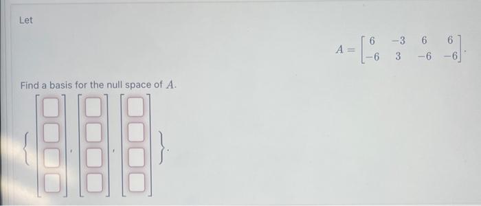 Solved A=[6−6−336−66−6] Find a basis for the null space of | Chegg.com