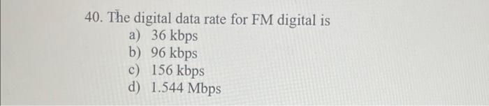 Solved 40. The digital data rate for FM digital is a) 36 | Chegg.com