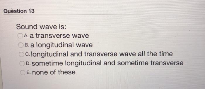 Solved Question 13 Sound wave is: A. a transverse wave B. a | Chegg.com