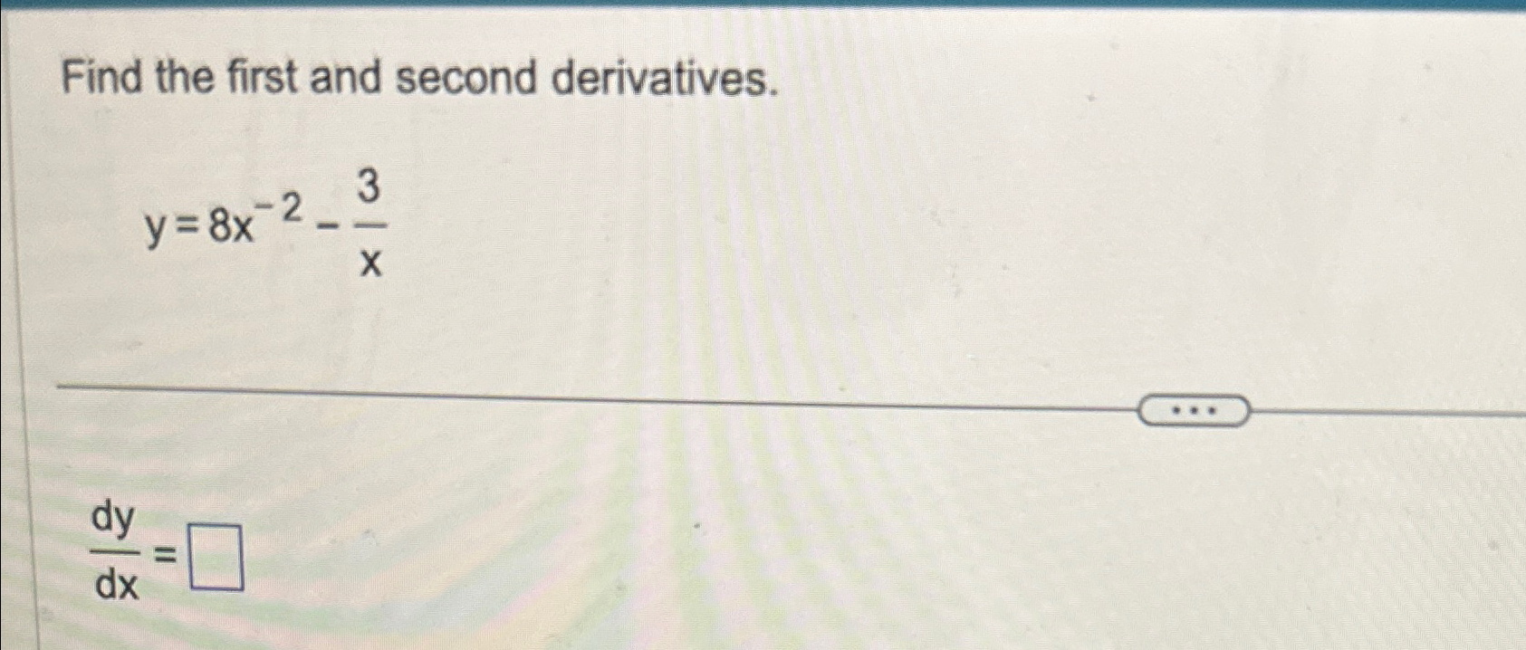 Solved Find the first and second derivatives.y=8x-2-3xdydx= | Chegg.com
