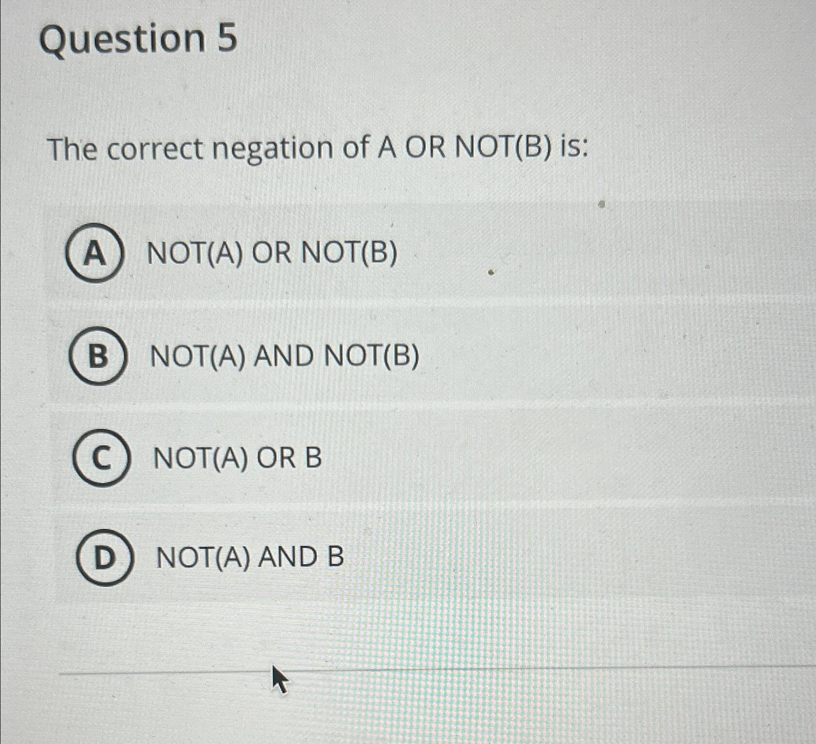 Solved Question 5The correct negation of A OR NOT(B) | Chegg.com