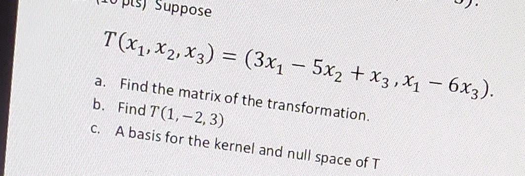 Solved T(x1,x2,x3)=(3x1−5x2+x3,x1−6x3) a. Find the matrix of | Chegg.com