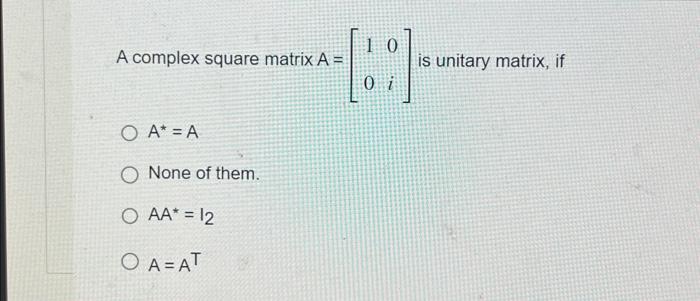 Solved A complex square matrix A=[100i] is unitary matrix, | Chegg.com