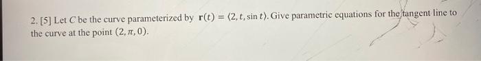 Solved 2. [5] Let C be the curve parameterized by r(t) = | Chegg.com