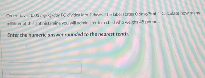 Solved Order: Tavist 0.05mg/kg/ day PO divided into 2 doses. | Chegg.com
