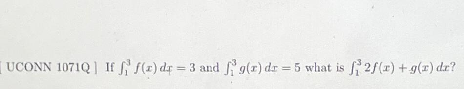 Solved UCONN 1071Q ] ﻿If ∫13f(x)dx=3 ﻿and ∫13g(x)dx=5 ﻿what | Chegg.com